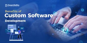 Benefits of Custom Software Development for Your Business